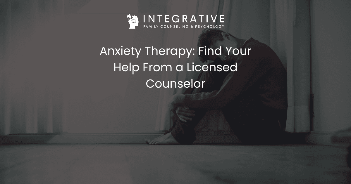 Anxiety Therapy: Find Your Help From a Licensed Counselor